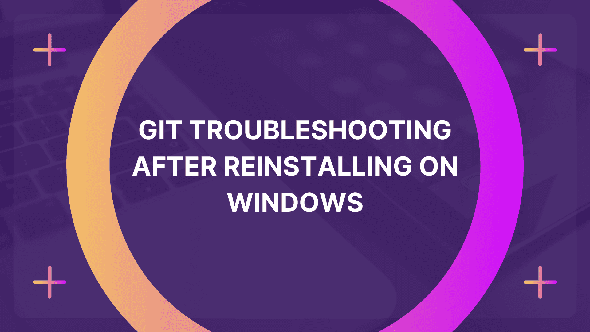 Troubleshooting Git Issues After Reinstalling Git On Windows Ultimate