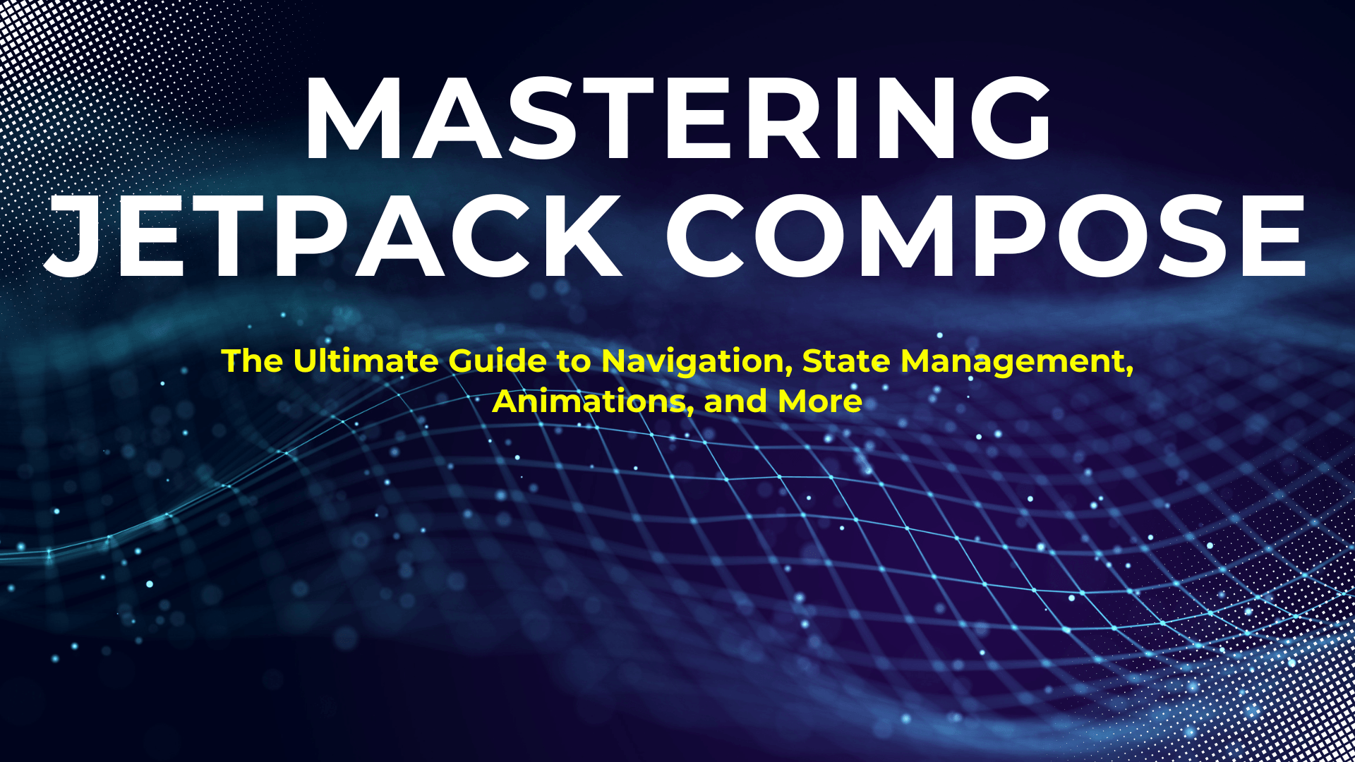 Mastering Jetpack Compose: The Ultimate Guide to Navigation, State Management, Animations, and ...
