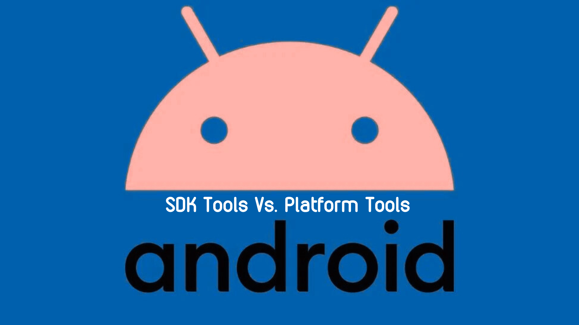 Android SDK Tools vs Android Platform Tools: What You Really Need Today - softAai Blogs